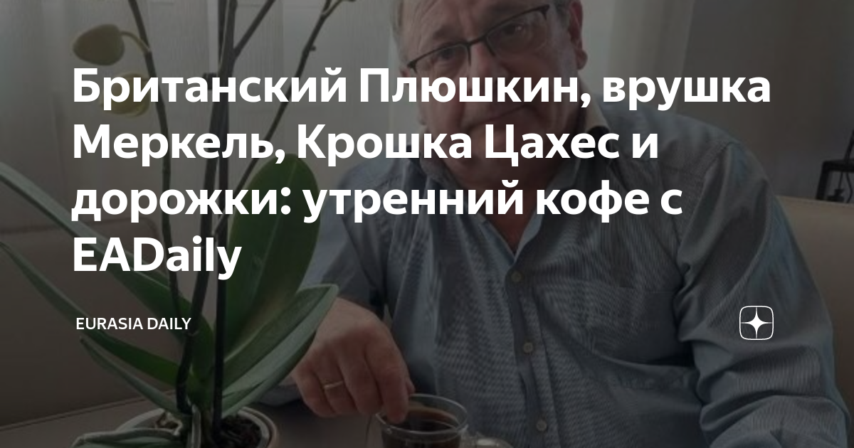 Британский Плюшкин, врушка Меркель, Крошка Цахес и дорожки: утренний кофе с EADaily | Eurasia ...