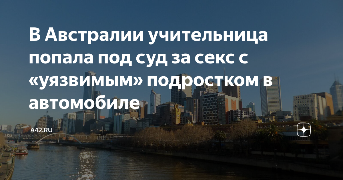 В Австралии учительница попала под суд за секс с «уязвимым» подростком в автомобиле | A42.RU | Дзен