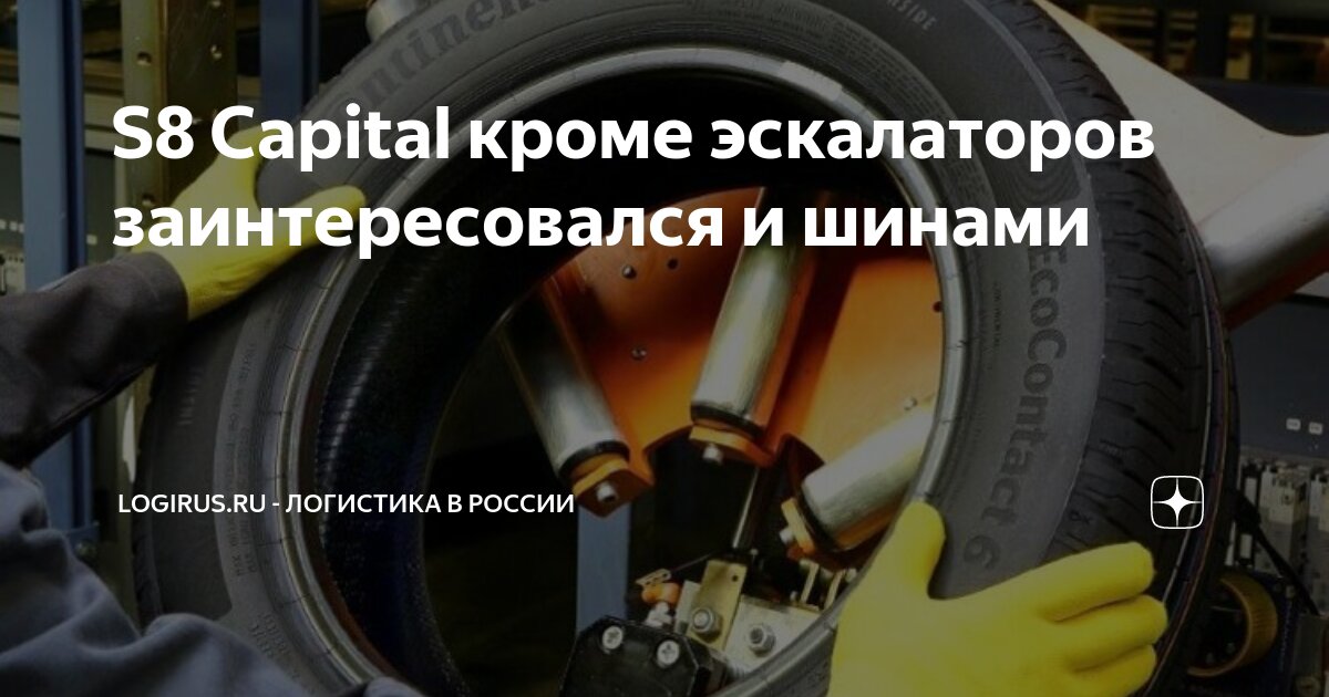 S8 Capital кроме эскалаторов заинтересовался и шинами | Logirus.ru - логистика в России | Дзен