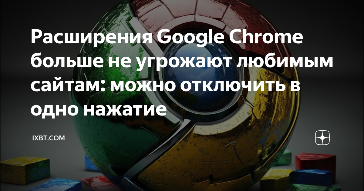 Расширения Google Chrome больше не угрожают любимым сайтам: можно отключить в одно нажатие ...