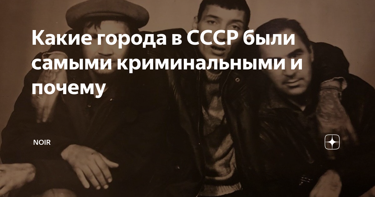 Какие города в СССР были самыми криминальными и почему | NOIR | Дзен