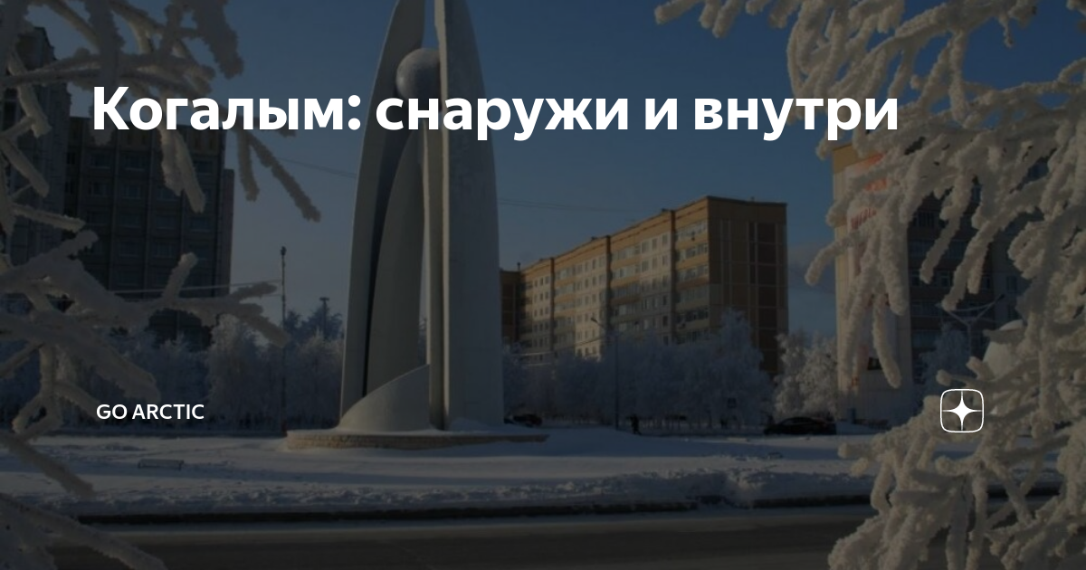 Когалым: снаружи и внутри | GoArctic | ПОРА в Арктику! | Дзен