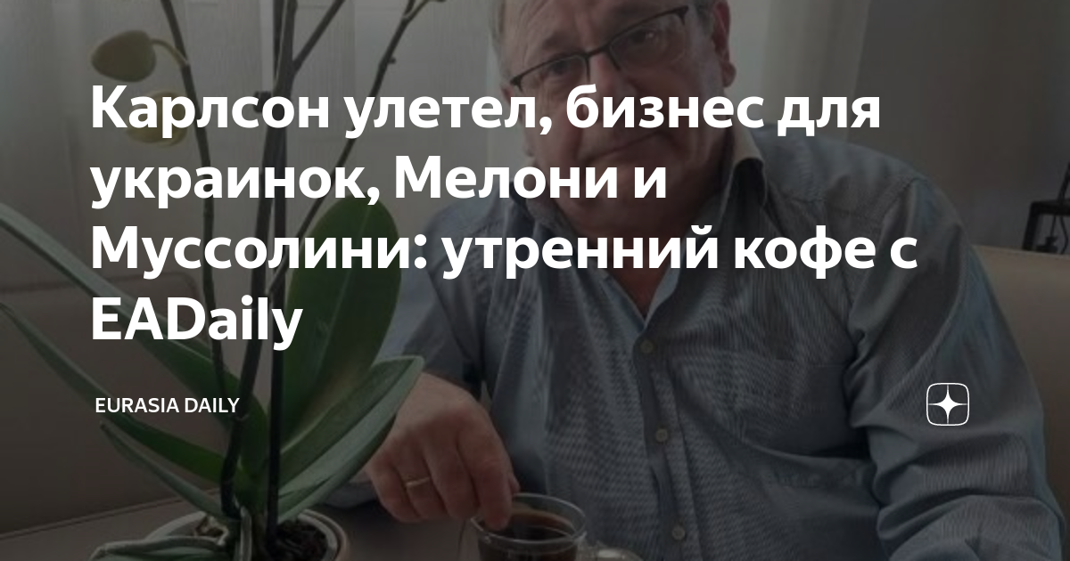 Карлсон улетел, бизнес для украинок, Мелони и Муссолини: утренний кофе с EADaily | Eurasia Daily ...