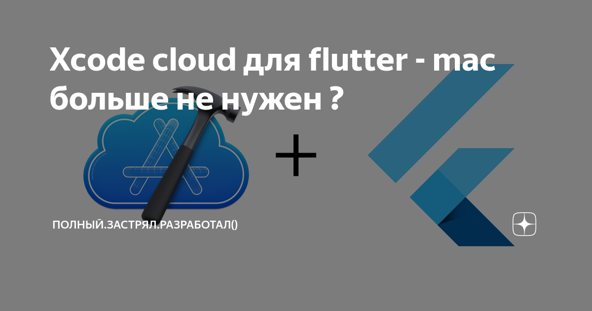Xcode cloud для flutter - mac больше не нужен ? | Тарасов | Дзен