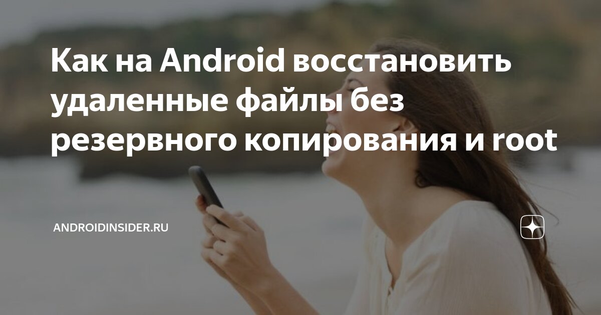 Как на Android восстановить удаленные файлы без резервного копирования и root | AndroidInsider ...