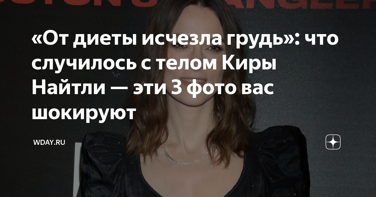 «От диеты исчезла грудь»: что случилось с телом Киры Найтли — эти 3 фото вас шокируют | Wday.ru ...