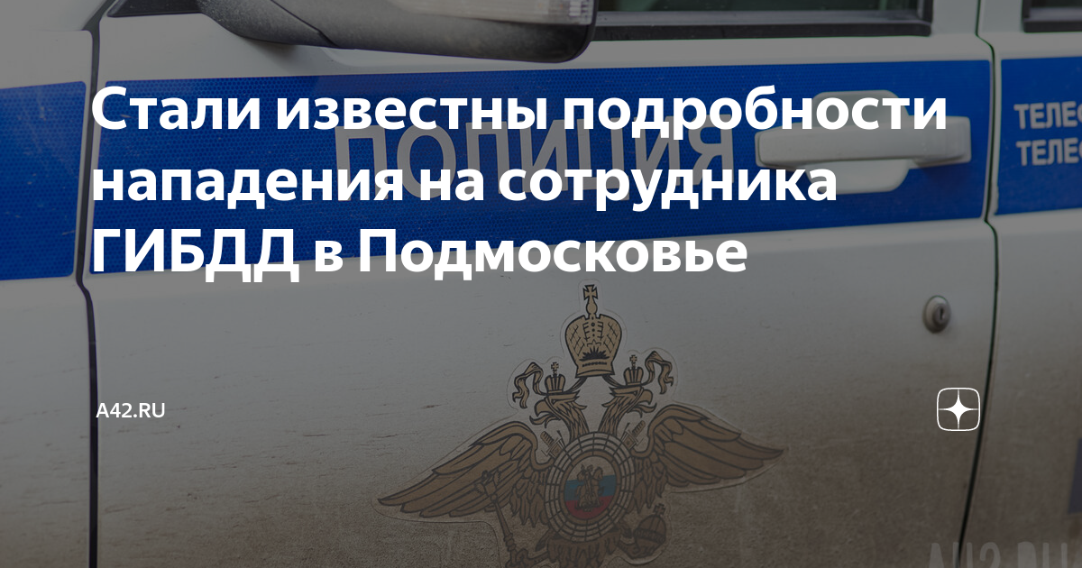 Стали известны подробности нападения на сотрудника ГИБДД в Подмосковье | A42.RU | Дзен