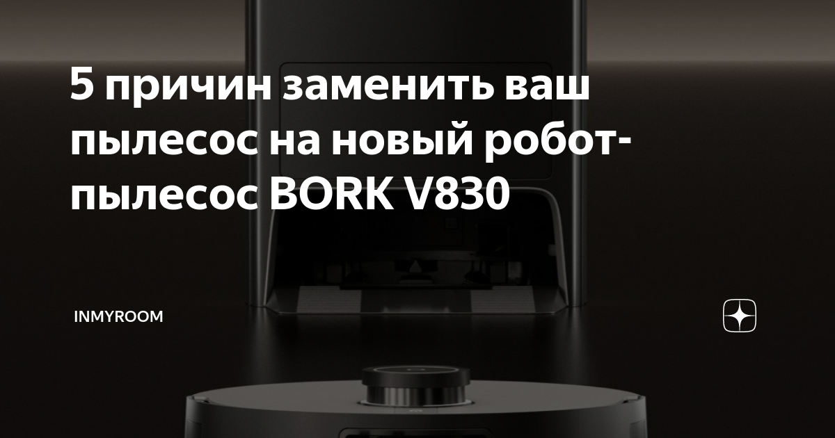 5 причин заменить ваш пылесос на новый робот-пылесос BORK V830 | INMYROOM | Дзен