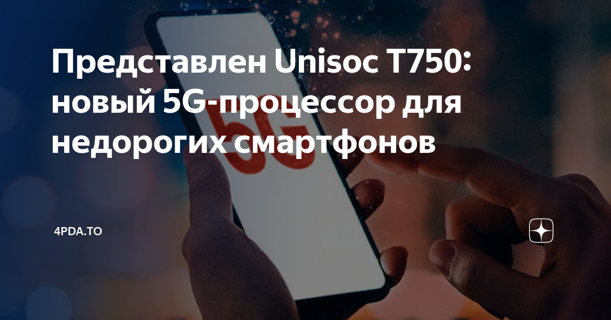 Представлен Unisoc T750: новый 5G-процессор для недорогих смартфонов | 4pda.to | Дзен