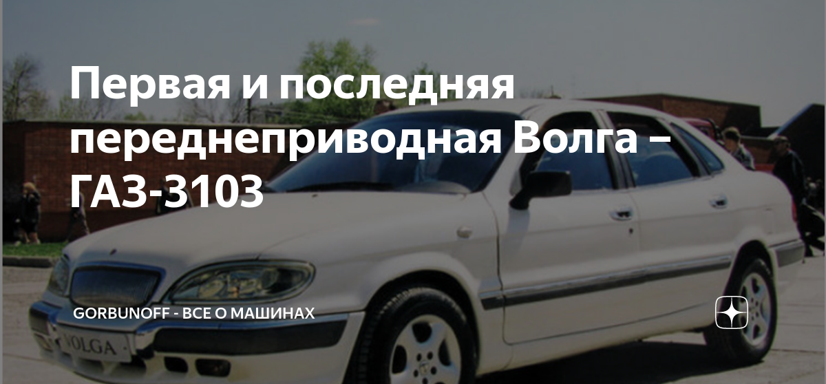 Первая и последняя переднеприводная Волга – ГАЗ-3103 | Gorbunoff - все ...