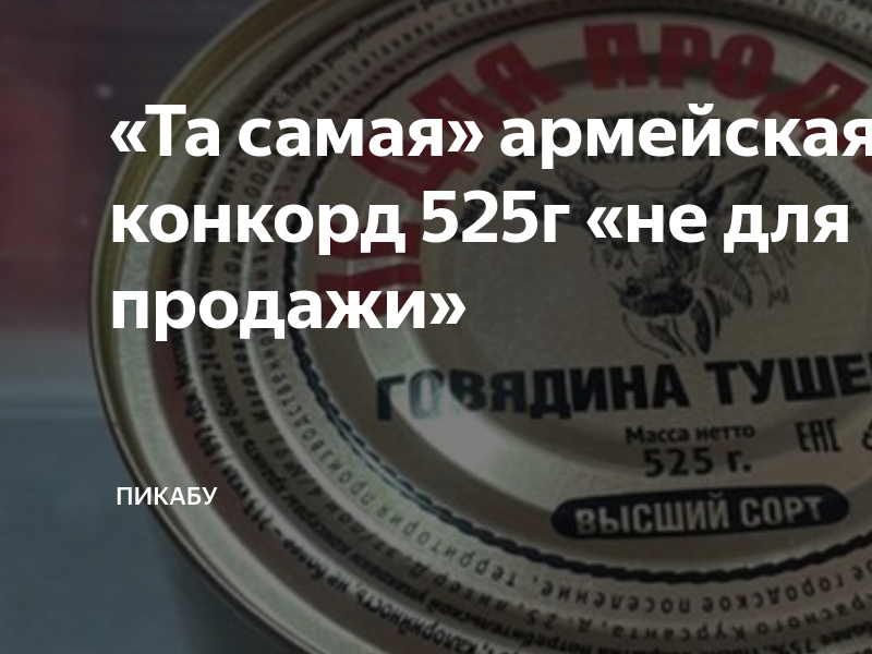 «Та самая» армейская тушенка конкорд 525г «не для продажи» | Пикабу | Дзен