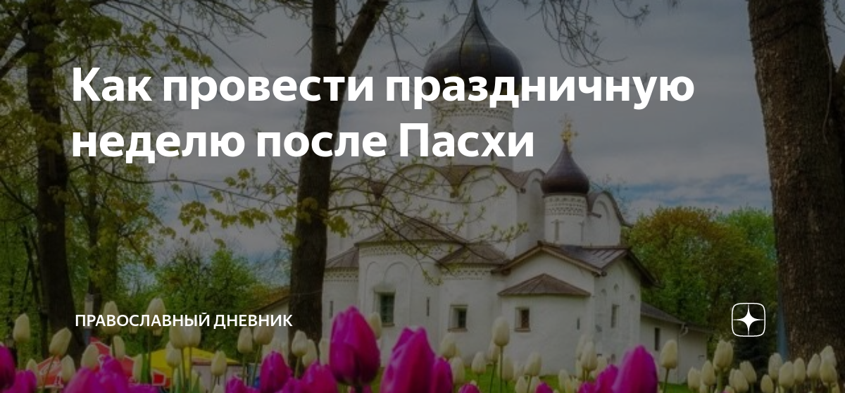 Как провести праздничную неделю после Пасхи | Православный дневник | Дзен