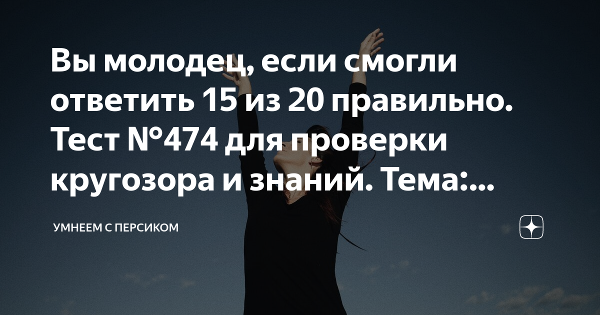 Вы молодец, если смогли ответить 15 из 20 правильно. Тест №474 для ...