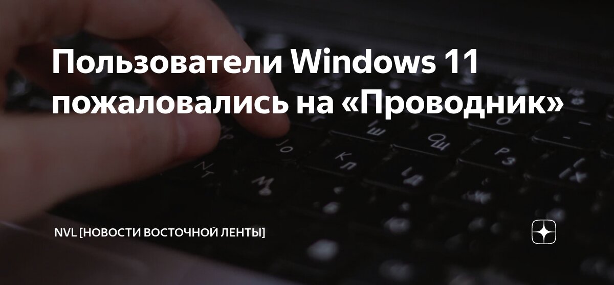 Пользователи Windows 11 пожаловались на «Проводник» | NVL [Новости Восточной Ленты] | Дзен