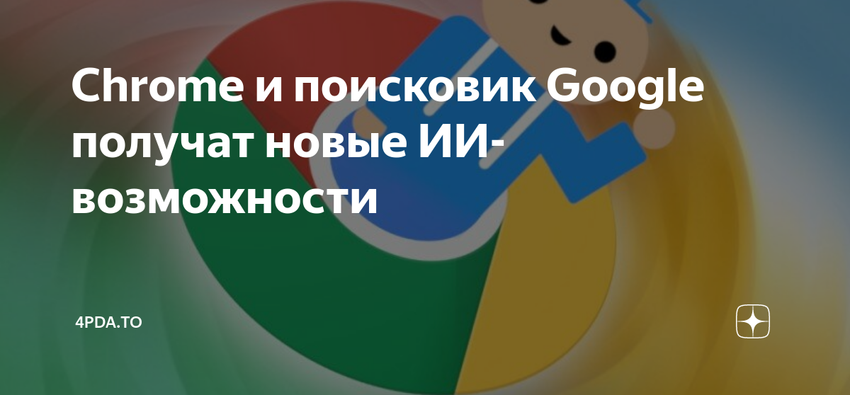 Chrome и поисковик Google получат новые ИИ-возможности | 4pda.to | Дзен