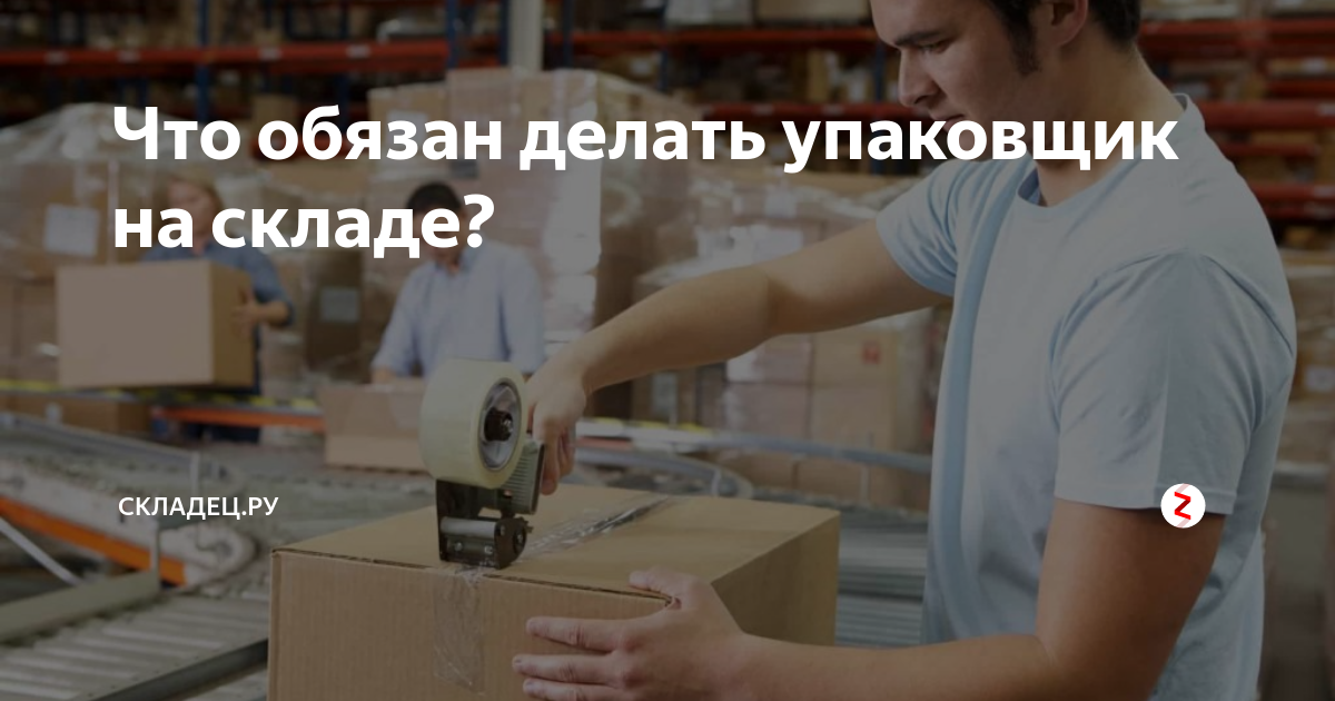 Что обязан делать упаковщик на складе? | Складец.ру | Дзен