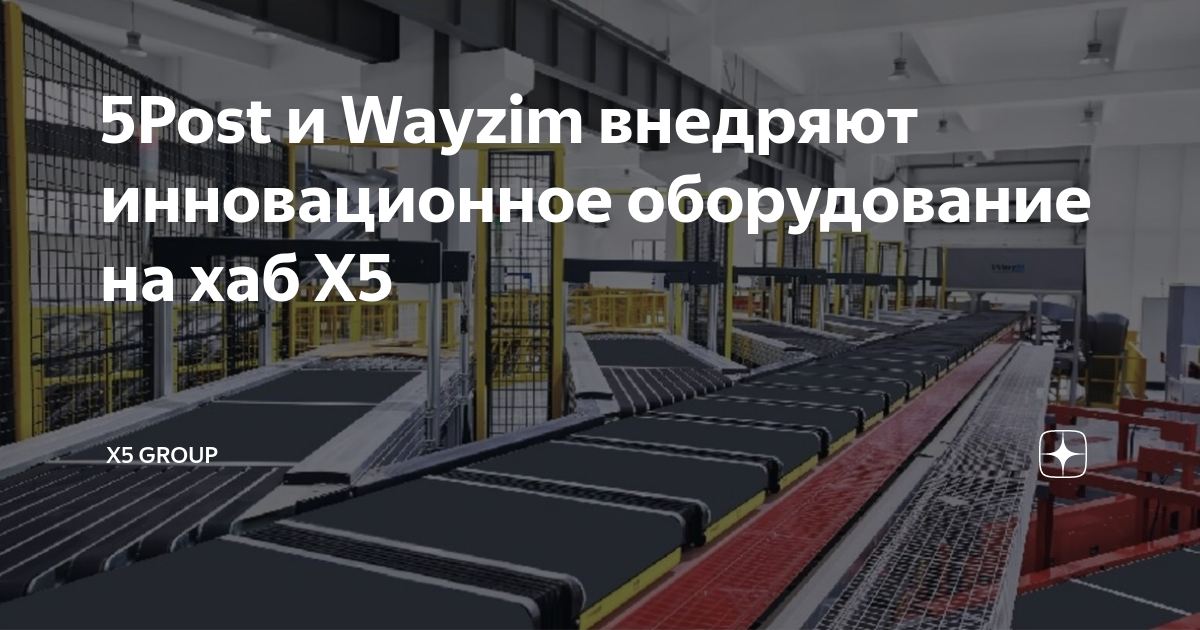 5Post и Wayzim внедряют инновационное оборудование на хаб Х5 | X5 Group | Дзен