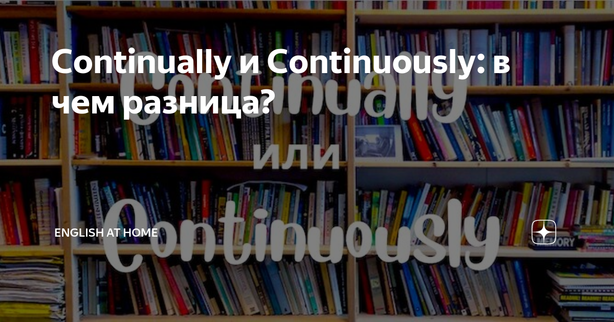 Continually и Continuously: в чем разница? | English at Home | Дзен