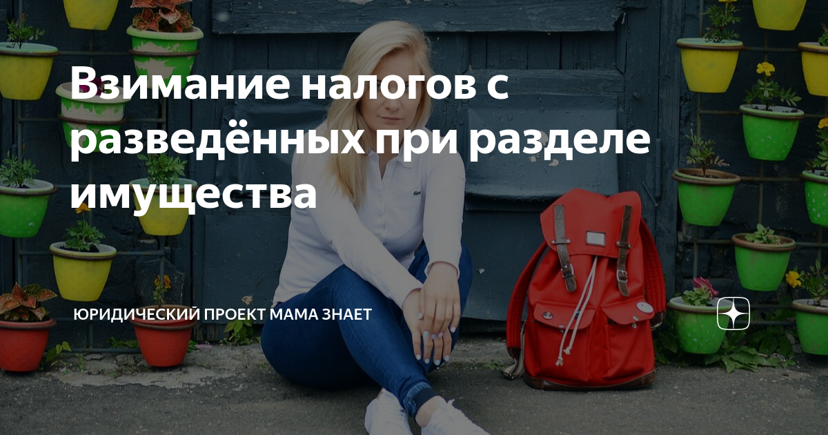 Взимание налогов с разведённых при разделе имущества Юридический