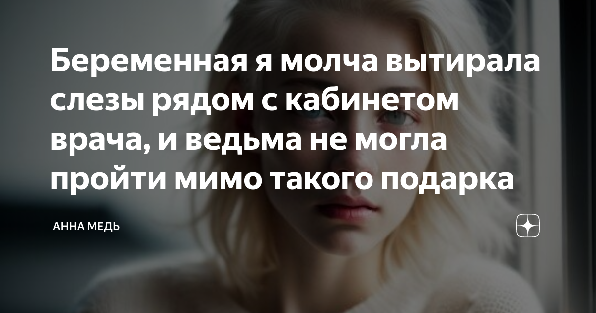 Беременная я молча вытирала слезы рядом с кабинетом врача и ведьма не