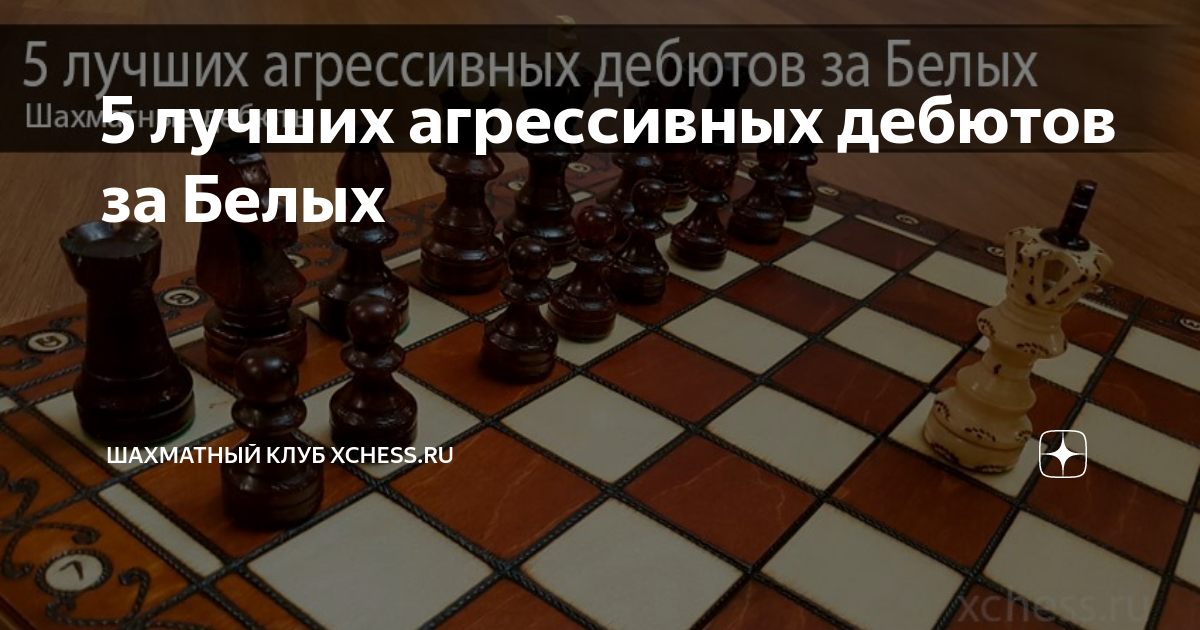 5 лучших агрессивных дебютов за Белых | Шахматный клуб XChess.ru | Дзен