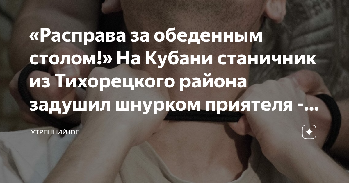 «Расправа за обеденным столом На Кубани станичник из Тихорецкого района задушил шнурком