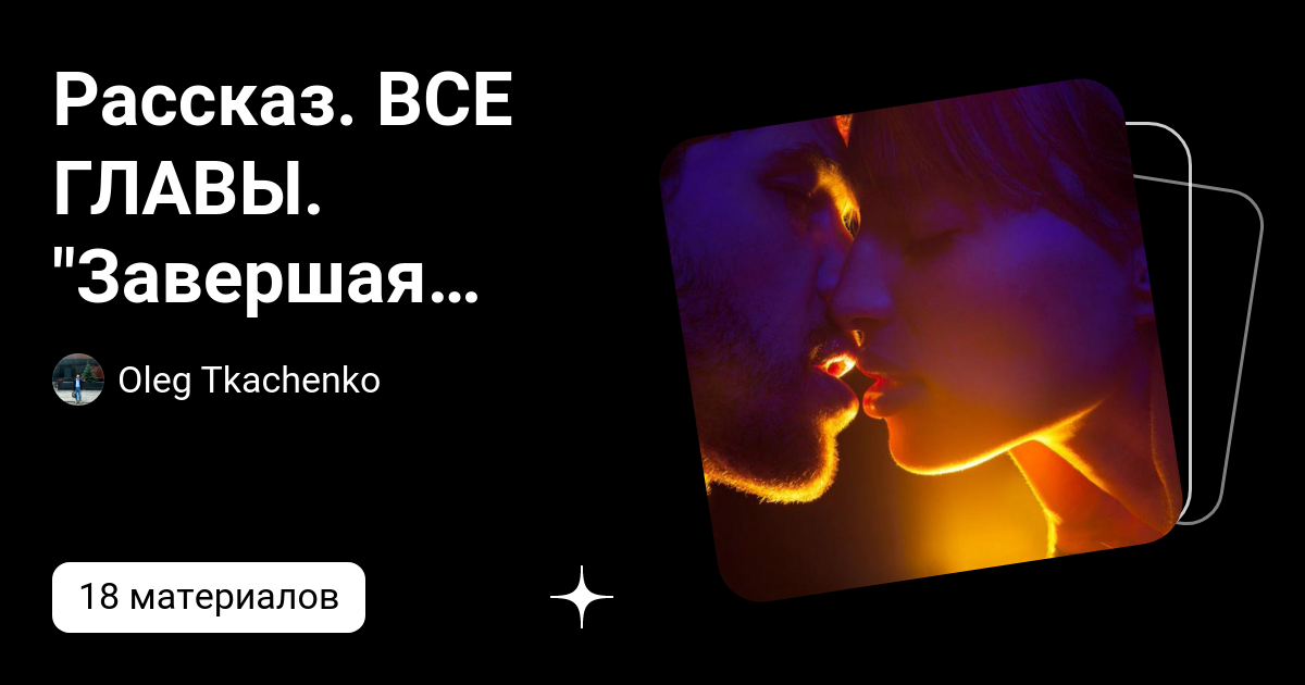 Рассказ. ВСЕ ГЛАВЫ. "Завершая путь" | Oleg Tkachenko | Дзен