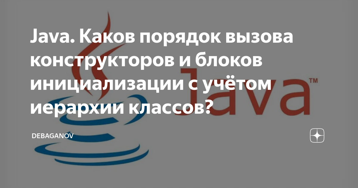 Java. Каков порядок вызова конструкторов и блоков инициализации с учётом иерархии классов ...