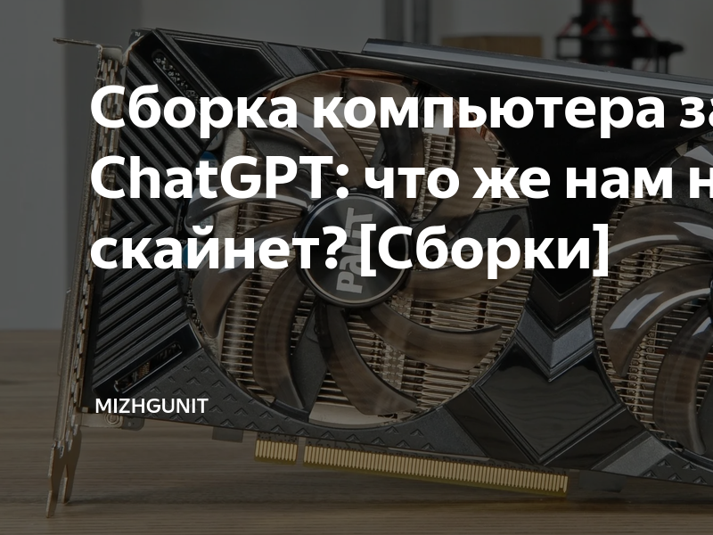 Сборка компьютера за 1000$ от ChatGPT: что же нам насобирал скайнет? [Сборки] | Mizhgunit | Дзен