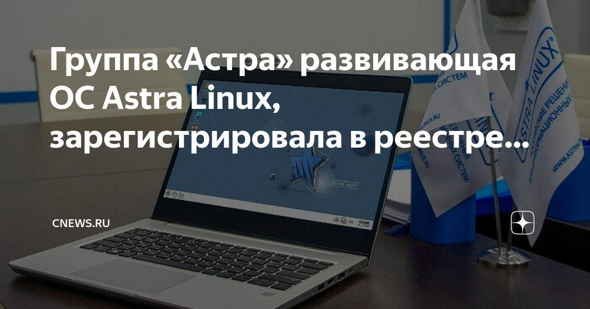 Группа «Астра» развивающая ОС Astra Linux, зарегистрировала в реестре ...