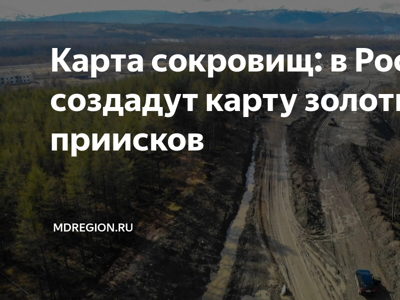 Карта сокровищ: в России создадут карту золотых приисков | MDREGION.RU | Дзен
