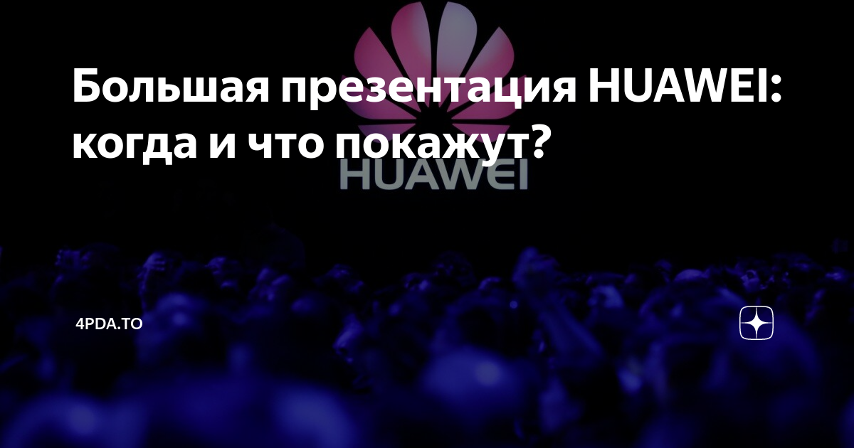 Большая презентация HUAWEI: когда и что покажут? | 4pda.to | Дзен