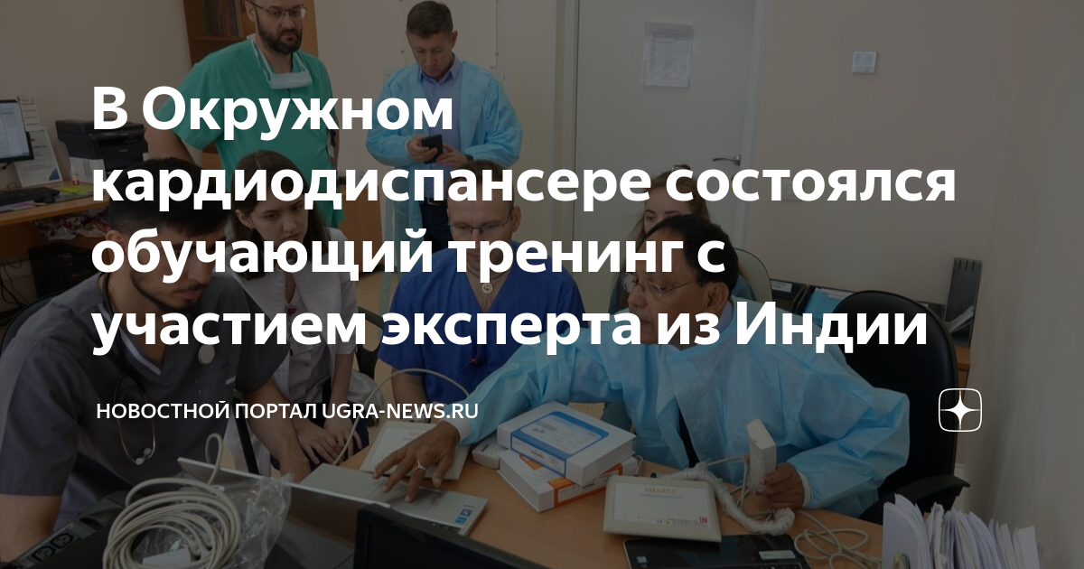 В Окружном кардиодиспансере состоялся обучающий тренинг с участием эксперта из Индии | Новостной ...