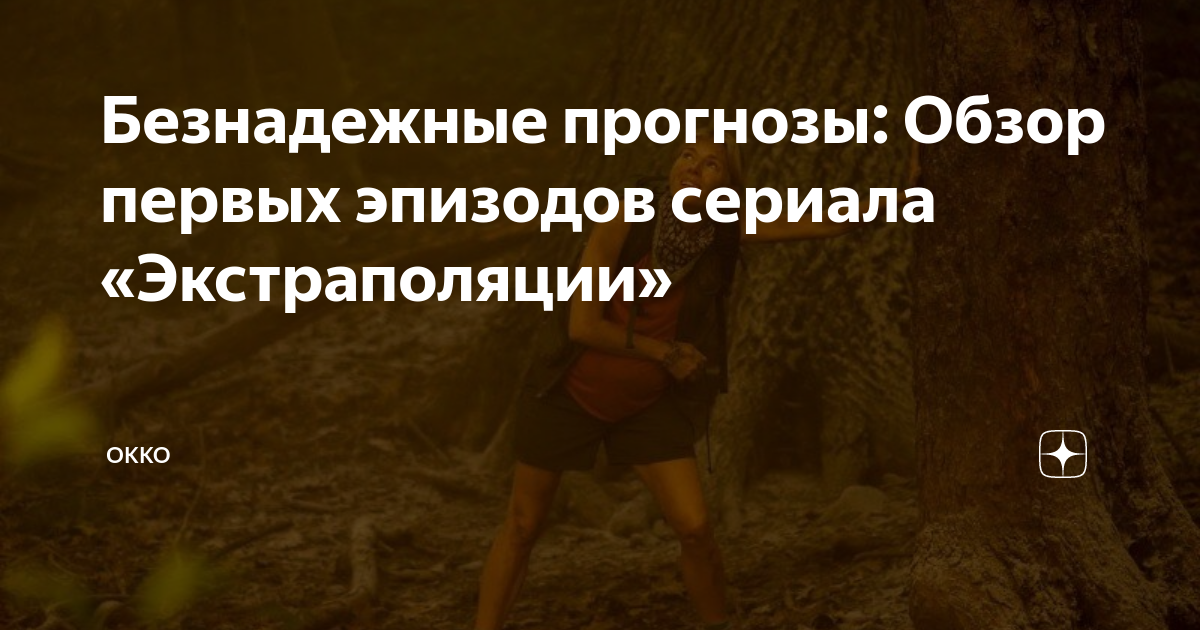 Безнадежные прогнозы: Обзор первых эпизодов сериала «Экстраполяции» | Okko | Дзен