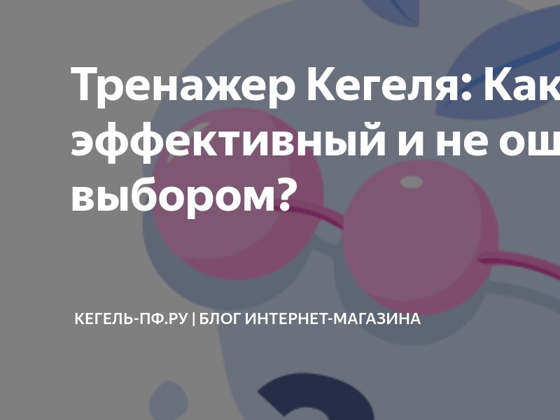 Тренажер Кегеля: Как выбрать эффективный и не ошибиться с выбором ...