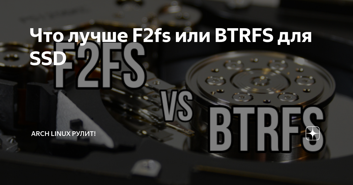 Что лучше F2fs или BTRFS для SSD | Arch Linux рулит! | Дзен