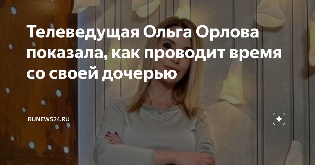 Телеведущая Ольга Орлова показала, как проводит время со своей дочерью | RuNews24.ru | Дзен