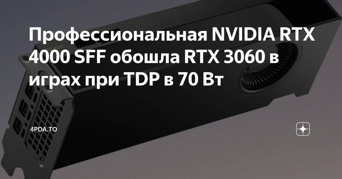 Профессиональная NVIDIA RTX 4000 SFF обошла RTX 3060 в играх при TDP в 70 Вт | 4pda.to | Дзен