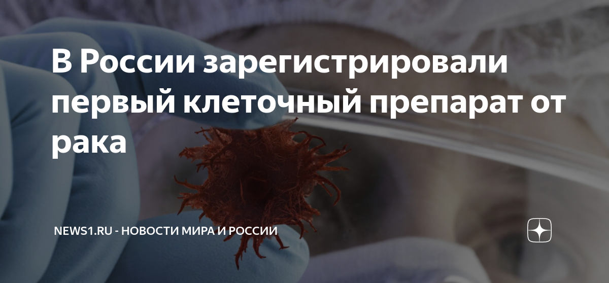 В России зарегистрировали первый клеточный препарат от рака | NEWS1.ru - Новости России и мира ...