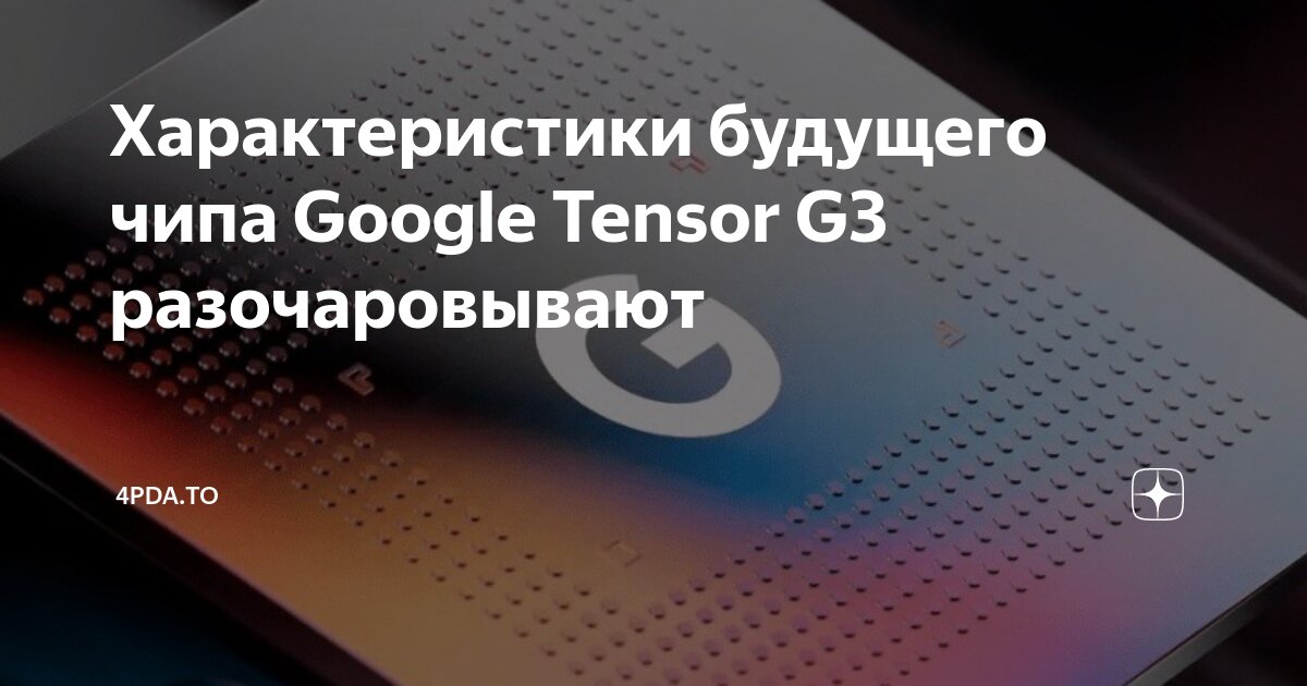 Характеристики будущего чипа Google Tensor G3 разочаровывают | 4pda.to | Дзен