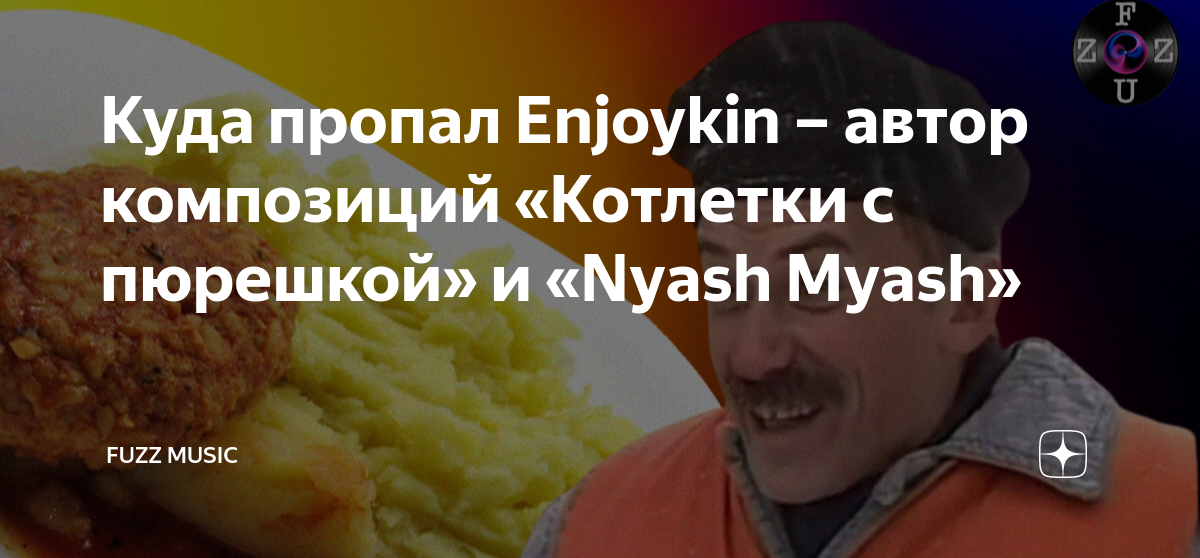 Куда пропал Enjoykin – автор композиций «Котлетки с пюрешкой» и «Nyash ...