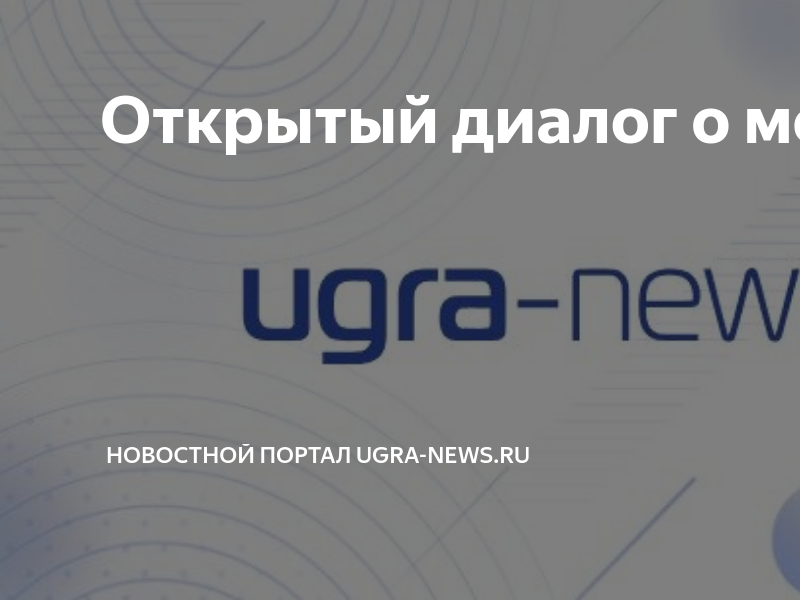 Открытый диалог о медицине | Новостной Портал UGRA-NEWS.RU | Дзен