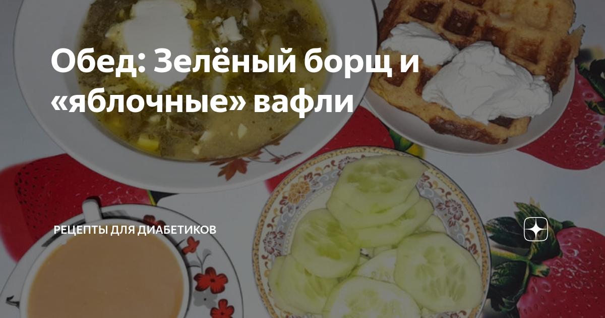 Обед: Зелёный борщ и «яблочные» вафли | Рецепты для диабетиков | Дзен