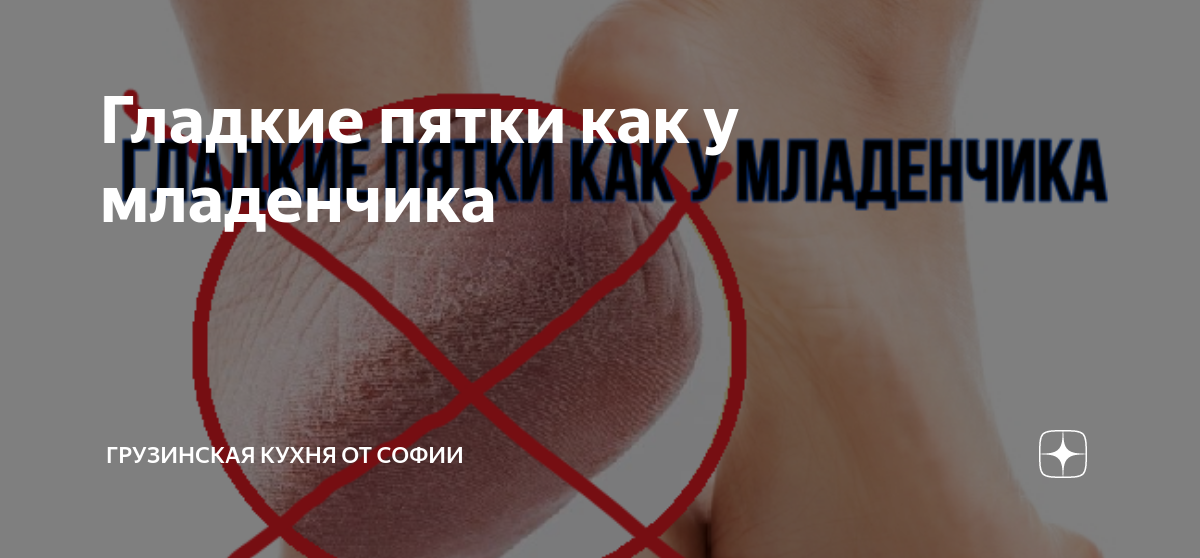 Гладкие пятки как у младенчика | Грузинская Кухня от Софии и обо всём ...