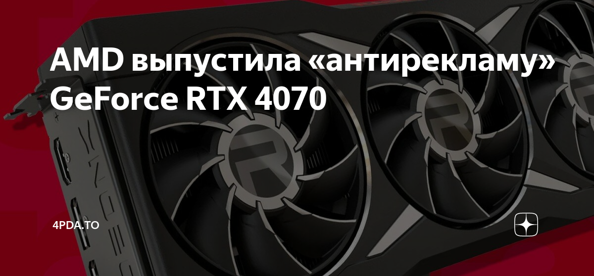 AMD выпустила «антирекламу» GeForce RTX 4070 | 4pda.to | Дзен