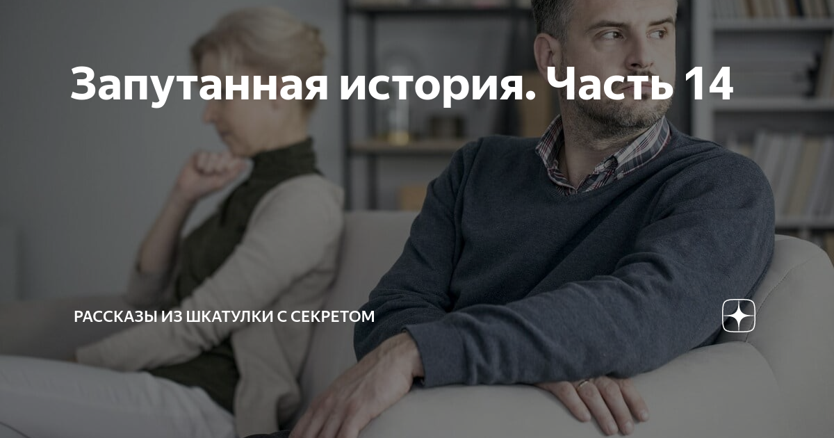 Запутанная история. Часть 14 | Рассказы из шкатулки с секретом | Дзен