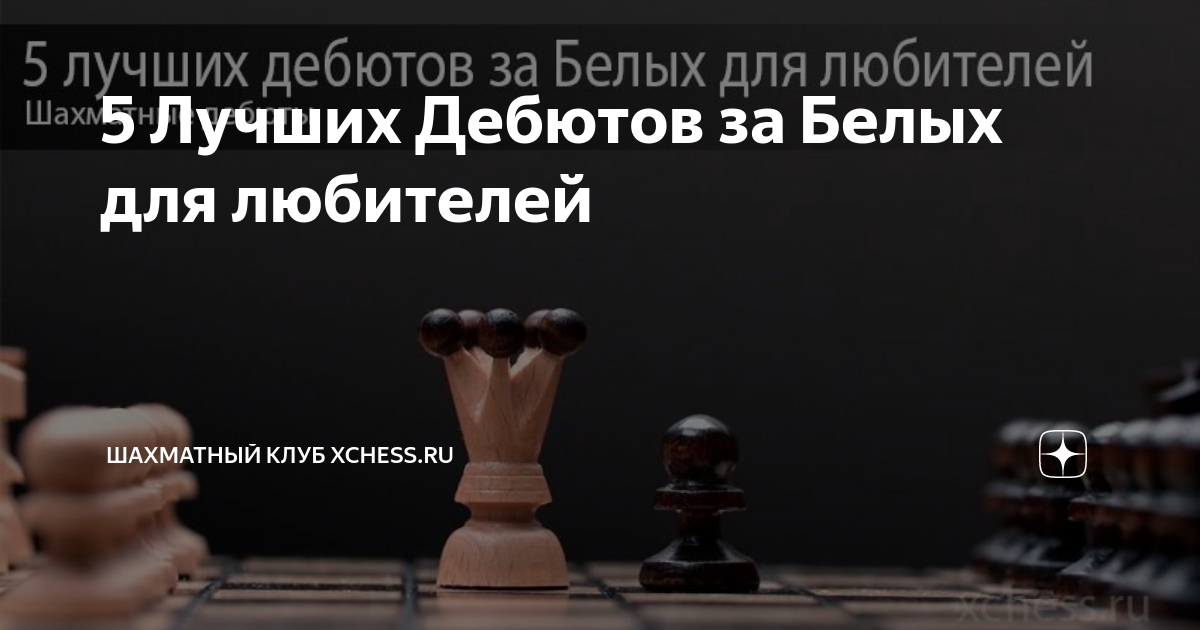 5 Лучших Дебютов за Белых для любителей | Шахматный клуб XChess.ru | Дзен
