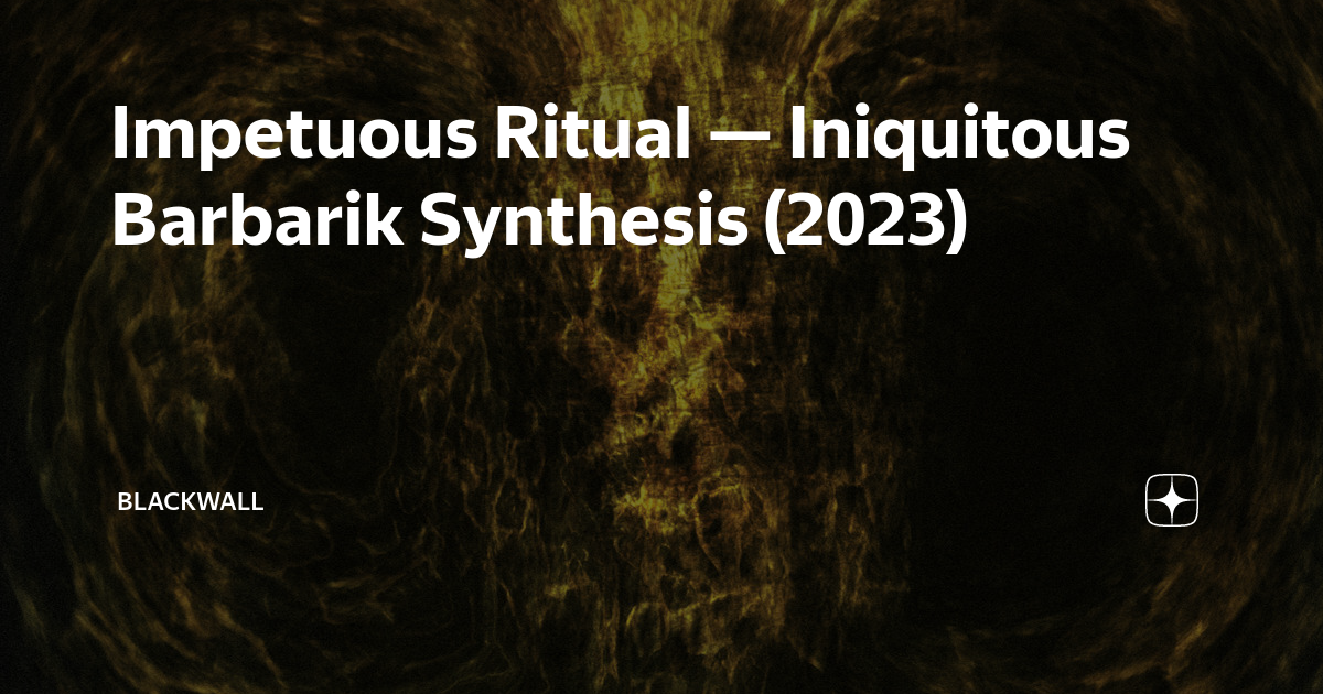 Impetuous Ritual — Iniquitous Barbarik Synthesis (2023) | Blackwall | Дзен