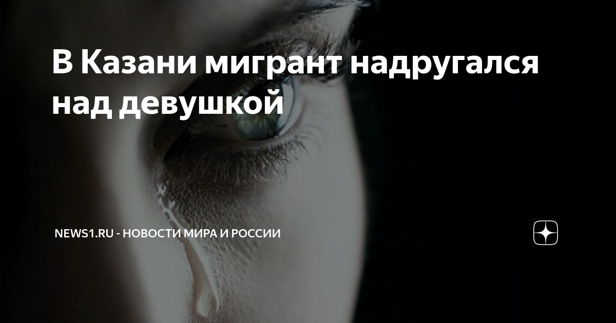 В Казани мигрант надругался над девушкой | NEWS1.ru - Новости России и мира | Дзен