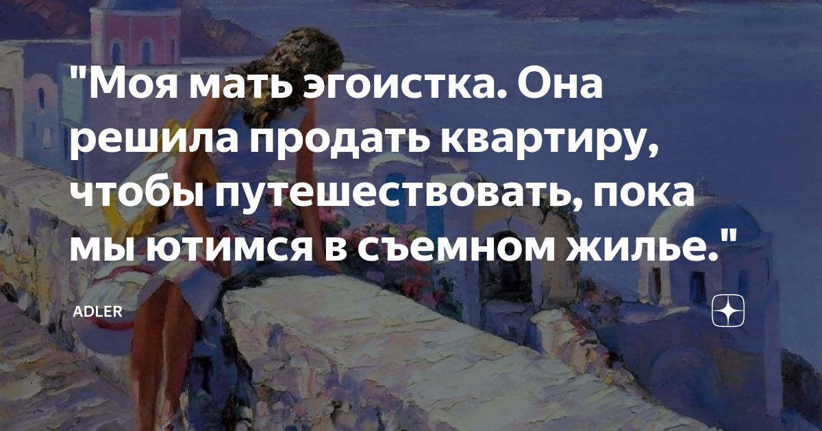Моя мать эгоистка Она решила продать квартиру чтобы путешествовать